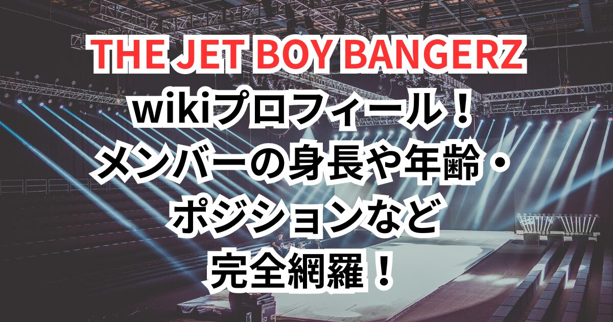 THE JET BOY BANGERZ(TJBB)wikiプロフィール！メンバーの身長や年齢・ポジションなどを完全網羅！