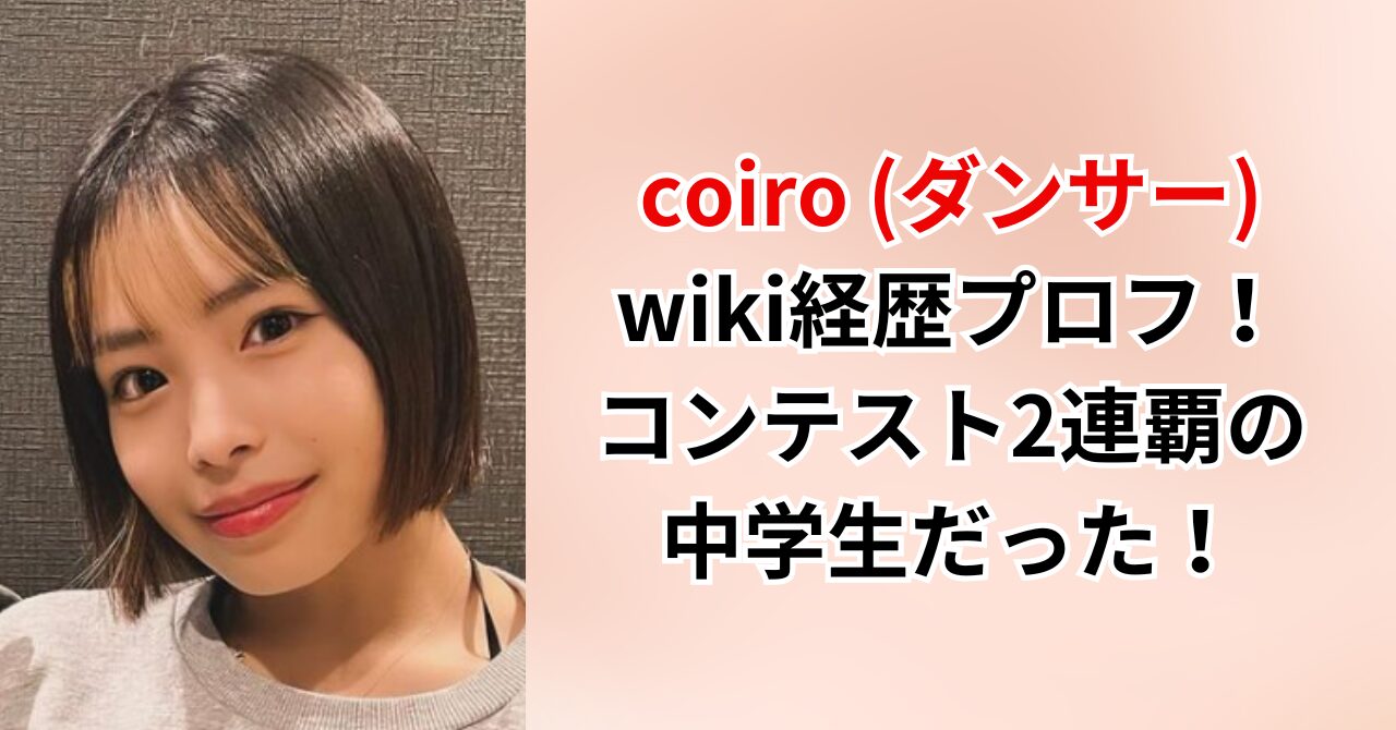 coiro (ダンサー)のwiki経歴プロフ！コンテスト2連覇の高校生だった！